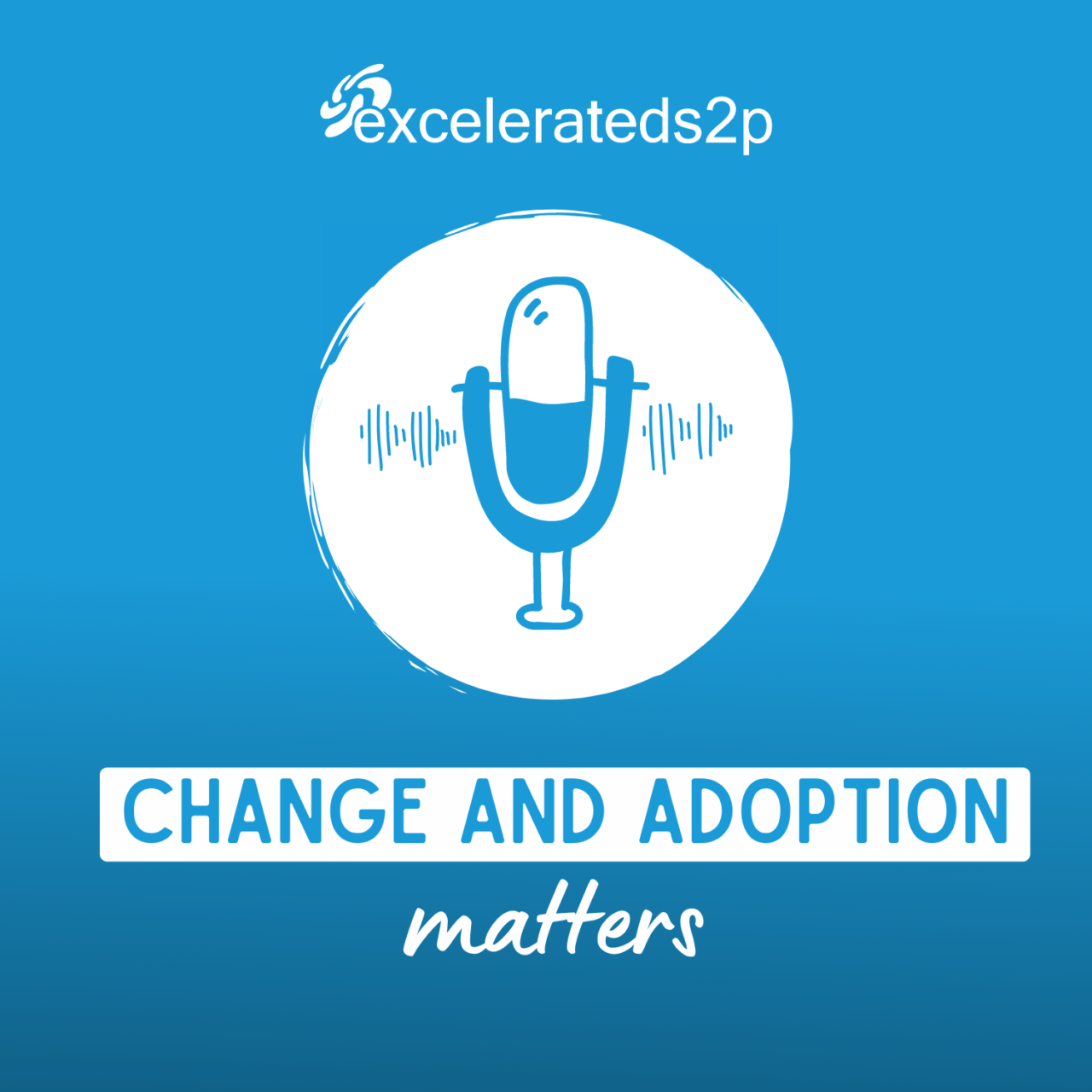 Change and Adoption Matters Podcast | excelerateds2p
